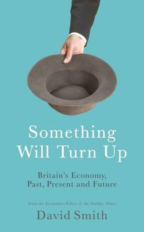 Something Will Turn Up: Britain’s Economy, Past, Present and Future ...